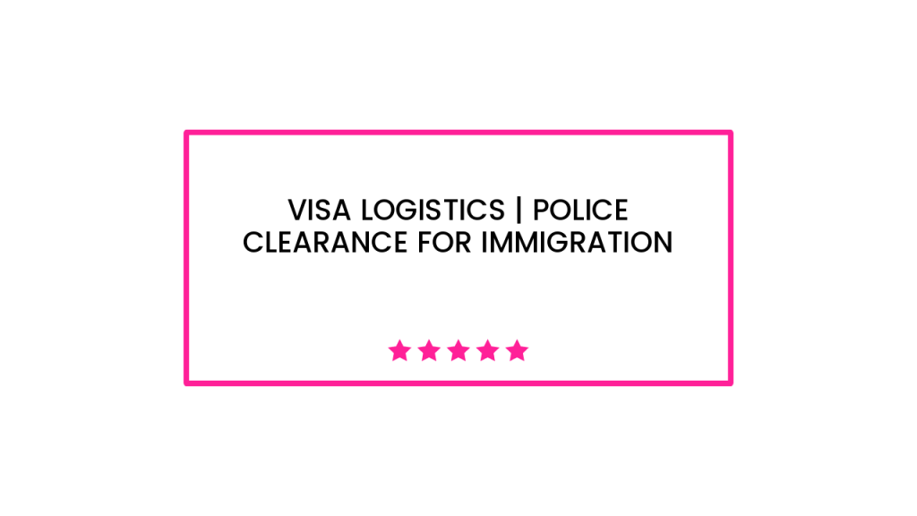 Visa Logistics | Police Clearance for Immigration